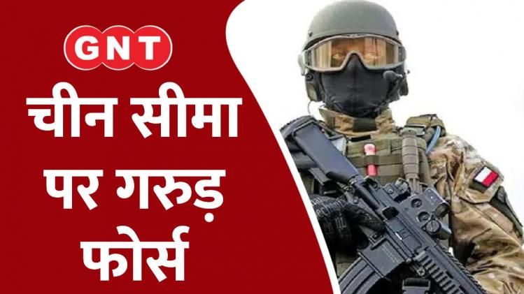 लद्दाख से अरुणाचल तक चीन सीमा पर अब गरुड़ फोर्स की तैनाती, देखें और भी खबरें - GNT Express - GNT