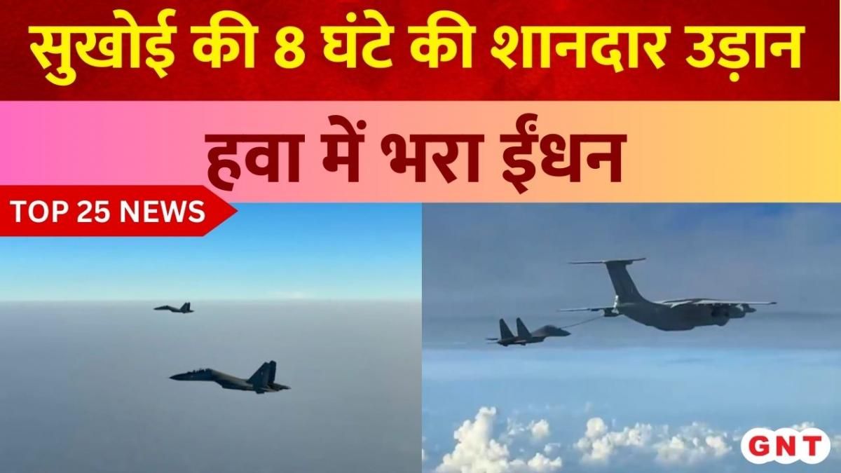 TOP 25 NEWS: भारतीय वायुसेना के विमान सुखोई ने हवा में भरा ईंधन, देखें टॉप की 25 खबरें - GNT
