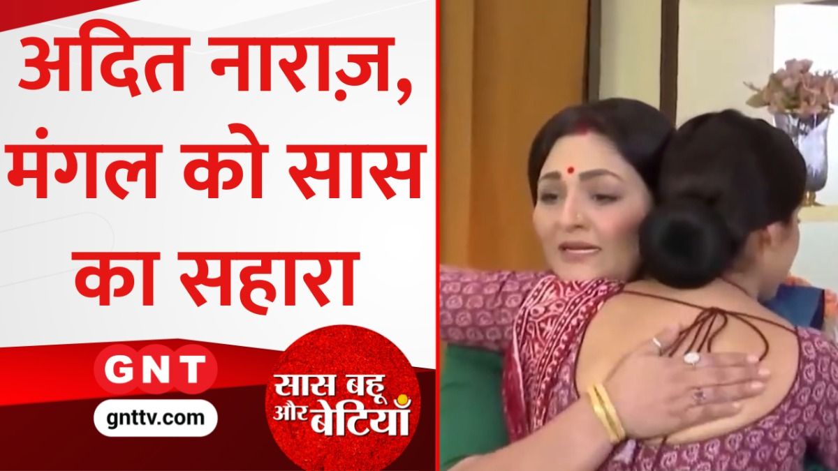 Saas Bahu aur Betiyan: अदित हुआ मंगल से बरहम, सास बनी अपनी बहू का सहारा ...