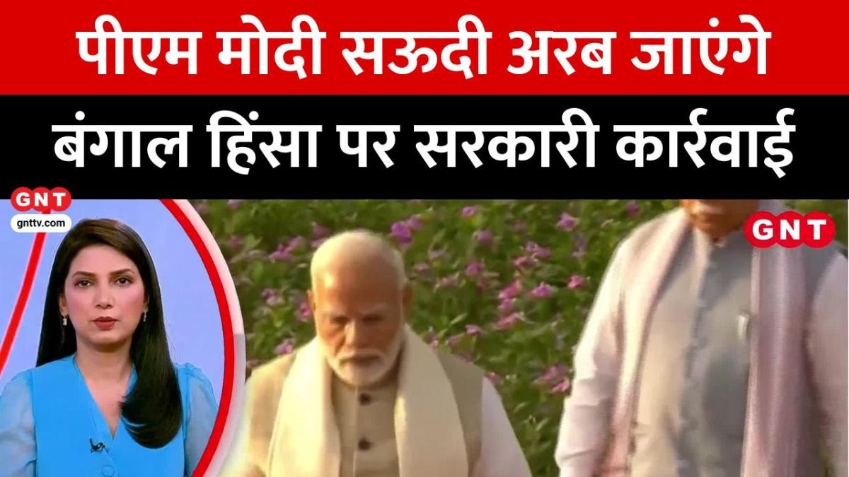 GNT Express: पीएम मोदी का सऊदी दौरा, बंगाल हिंसा पर राज्यपाल-एनसीडब्ल्यू प्रमुख की जांच - GNT