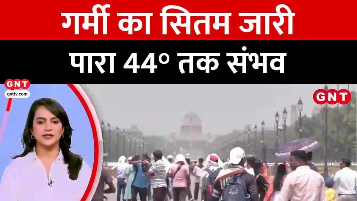 GNT Express: दिल्ली-NCR में भीषण गर्मी, 4 दिन राहत नहीं.. देखें अन्य बड़ी खबरें - GNT